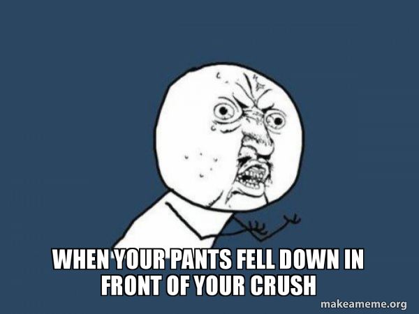 when your pants fell down in front of your crush - Y U No Meme Generator