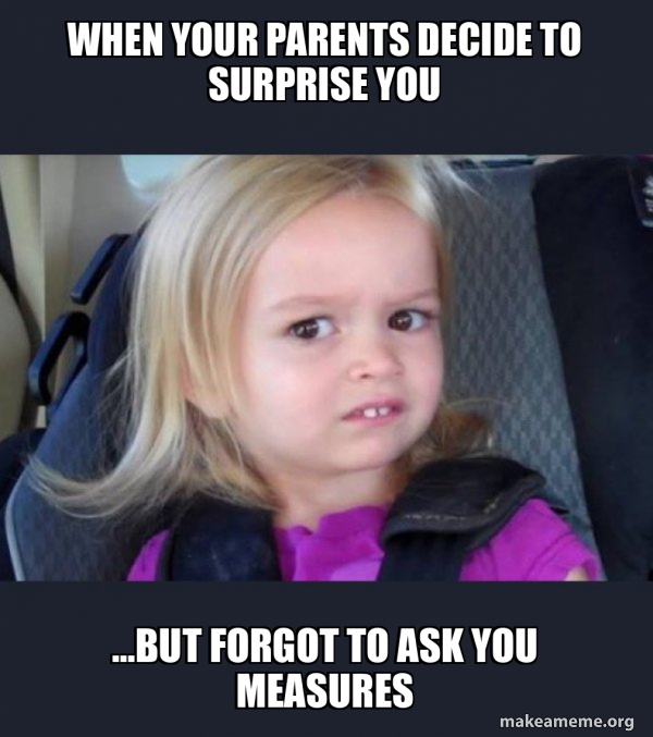 when your parents decide to surprise you ...but forgot to ask you ...