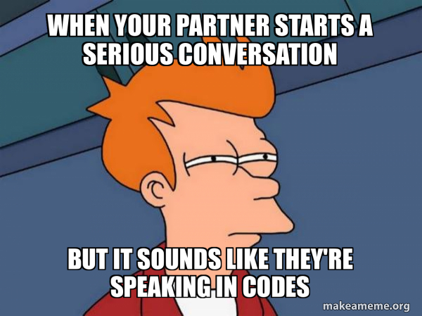 When your partner starts a serious conversation But it sounds like they ...