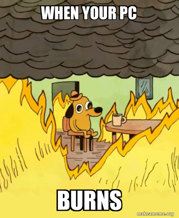 when your pc burns - This Is Fine Meme Generator