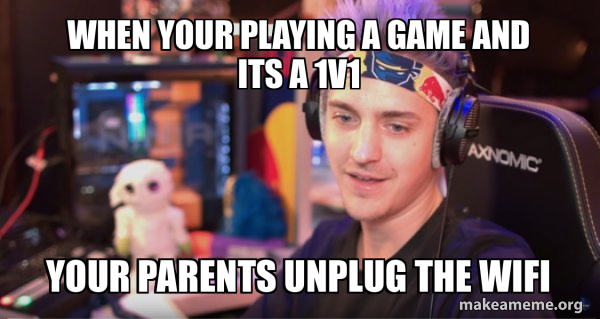 when your playing a game and its a 1v1 your parents unplug the wifi ...
