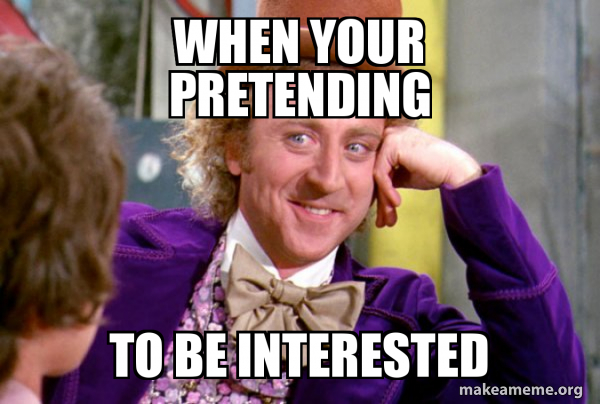 When your pretending to be interested - Condescending Wonka Meme Generator