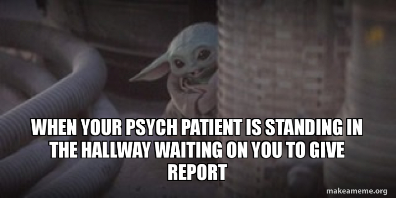 When your psych patient is standing in the hallway waIting on you to ...