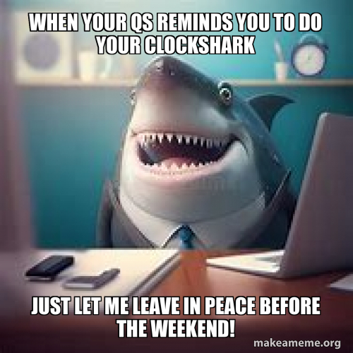 When your QS reminds you to do your Clockshark Just let me leave in ...