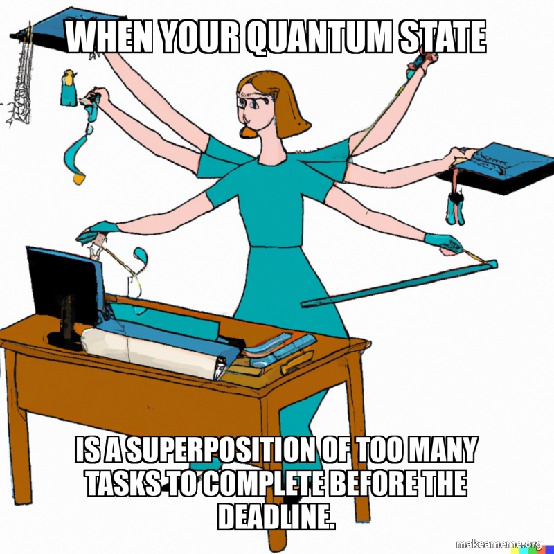 When your quantum state IS A SUPERPOSITION OF TOO MANY TASKS TO ...