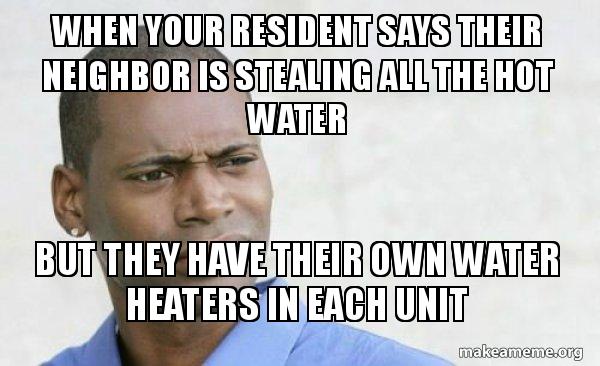 When your resident says their neighbor is stealing all the hot water ...