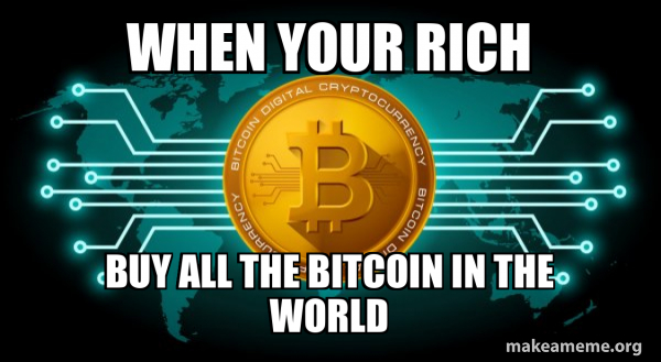When your rich Buy all the bitcoin in the world - Bitcoin Meme Generator