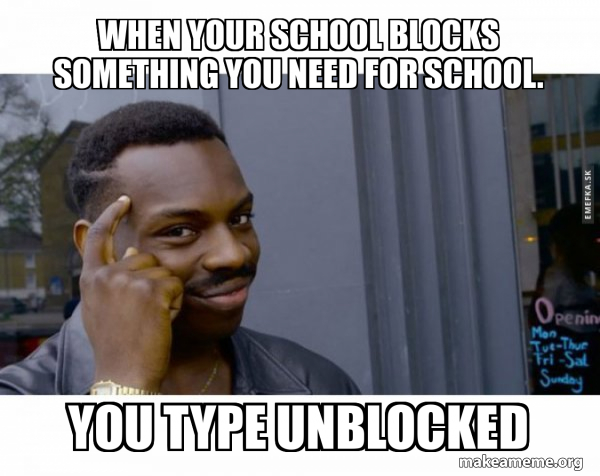 When your school blocks something you need for school. You type ...