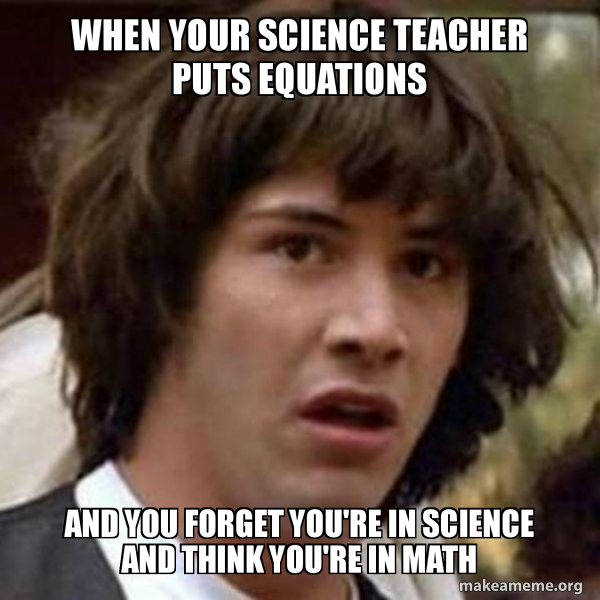 When your science teacher puts equations and you forget you're in ...