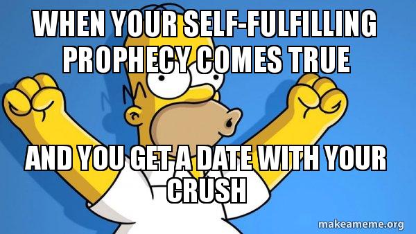 when your self-fulfilling prophecy comes true and you get a date with ...