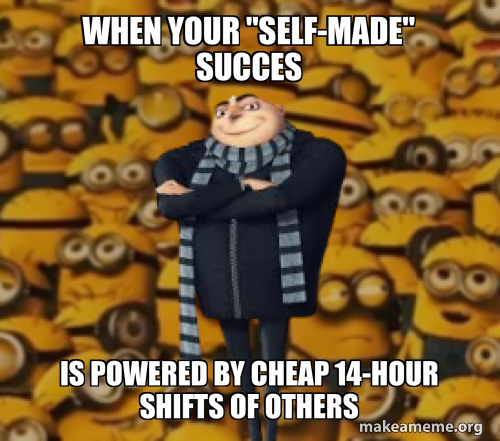 When your "self-Made" succes is powered by cheap 14-hour shifts of ...