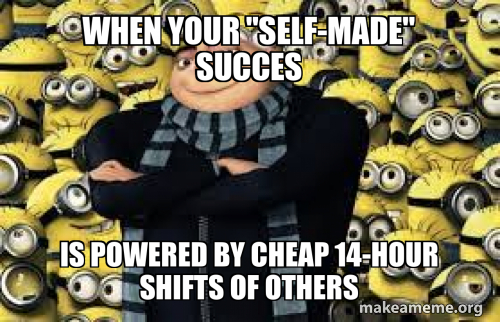 When your "self-Made" succes is powered by cheap 14-hour shifts of ...