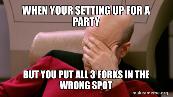 When your setting up for a party But you put all 3 forks in the wrong ...