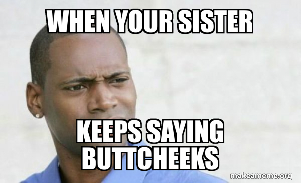 when your sister keeps saying buttcheeks - Confused Black Man Meme ...