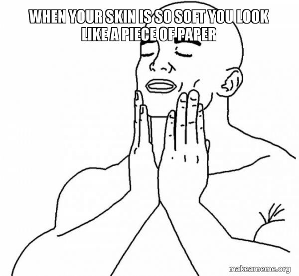 When your skin is so soft you look like a piece of paper - Feels Good ...