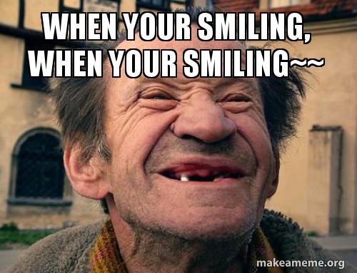 When your smiling, when your smiling~~ - hjigf Meme Generator