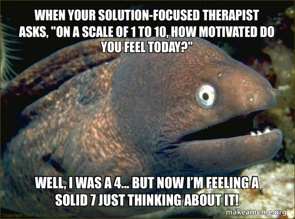 When your Solution-Focused therapist asks, "On a scale of 1 to 10, how ...