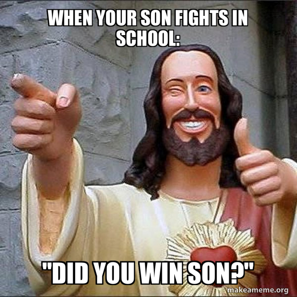 when your son fights in school: "did you win son?" - Cool Jesus Meme ...