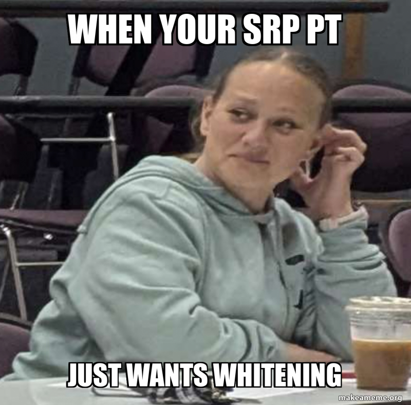 When your srp pt Just wants whitening Meme Generator