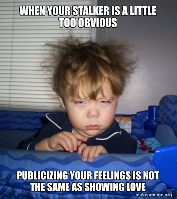 When your stalker is a little too obvious Publicizing your feelings is ...