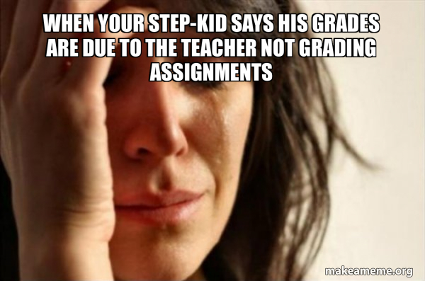 when your step-kid says his grades are due to the teacher not grading ...