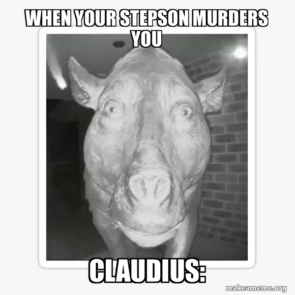 When your stepson murders you CLAUDIUS: Meme Generator