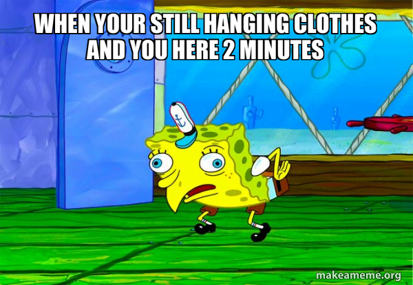 when your still hanging clothes and you here 2 minutes - Mocking ...