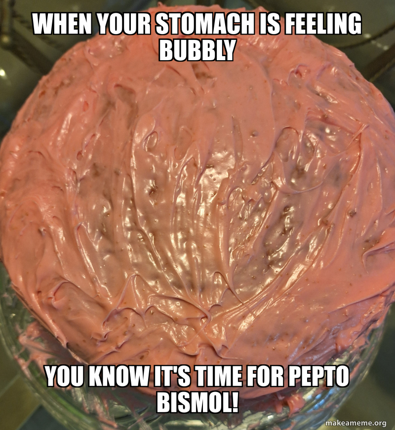 When your stomach is feeling bubbly You know it's time for PepTo Bismol ...