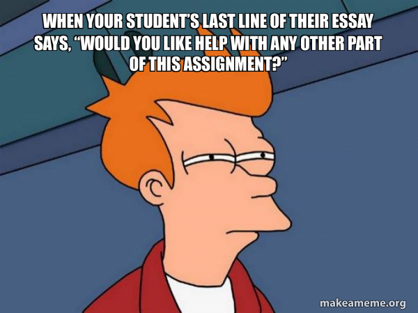 When your student’s last line of their essay says, “Would you like help ...