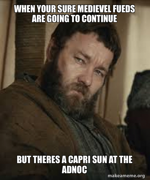 When your sure medievel fueds are going to continue But theres a capri ...