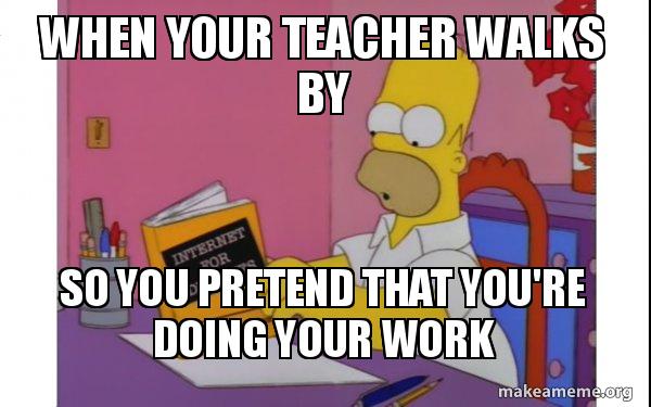 WHEN YOUR TEACHER WALKS BY SO YOU PRETEND THAT YOU'RE DOING YOUR WORK ...