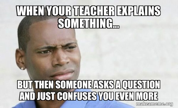 When your teacher explains something... but then someone asks a ...