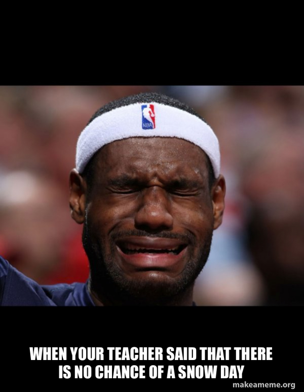 When your teacher said that there is no chance of a snow day - Lebron ...