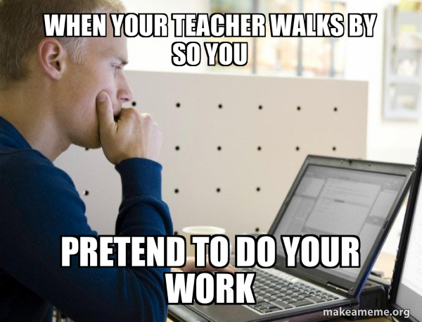 When your teacher walks by so you pretend to do your work - Programmer Meme Generator