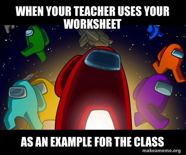When your teacher uses your worksheet as an example for the class ...