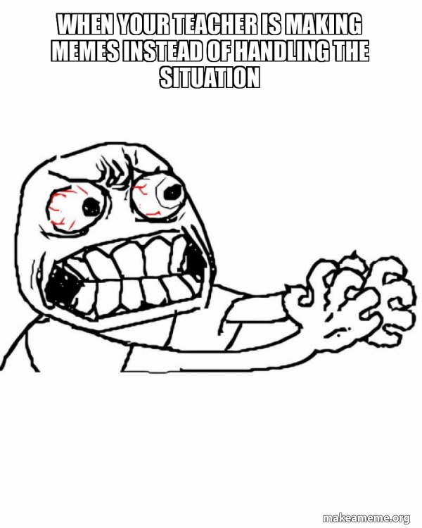 when your teacher is making memes instead of handling the situation ...