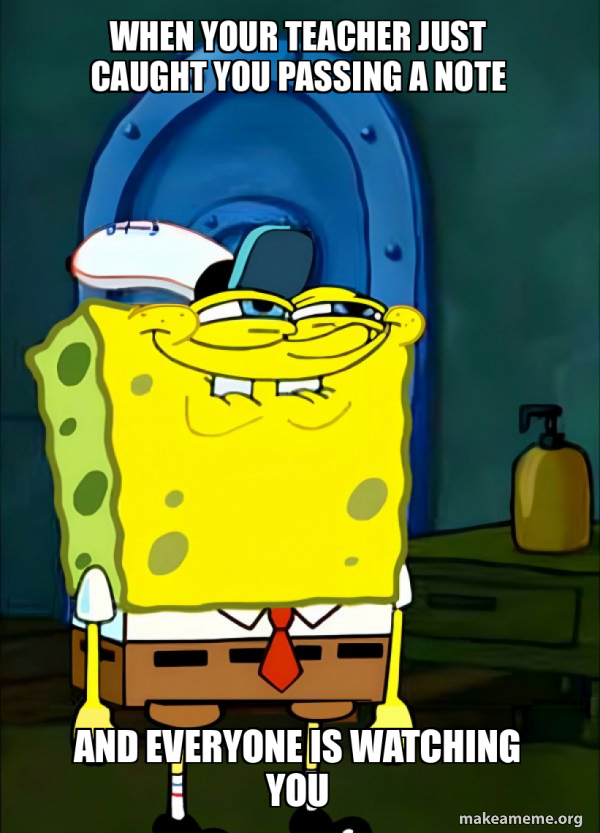 When your teacher just caught you passing a note And everyone is ...