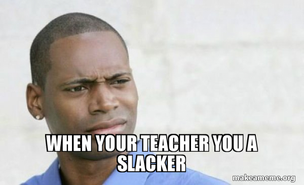 When your teacher you a slacker - Confused Black Man | Make a Meme