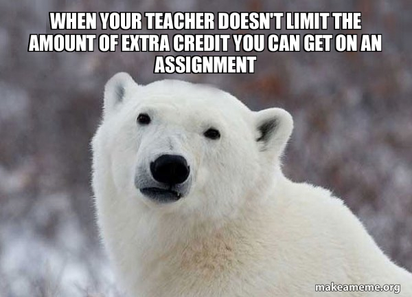When your teacher doesn't limit the amount of extra credit you can get ...