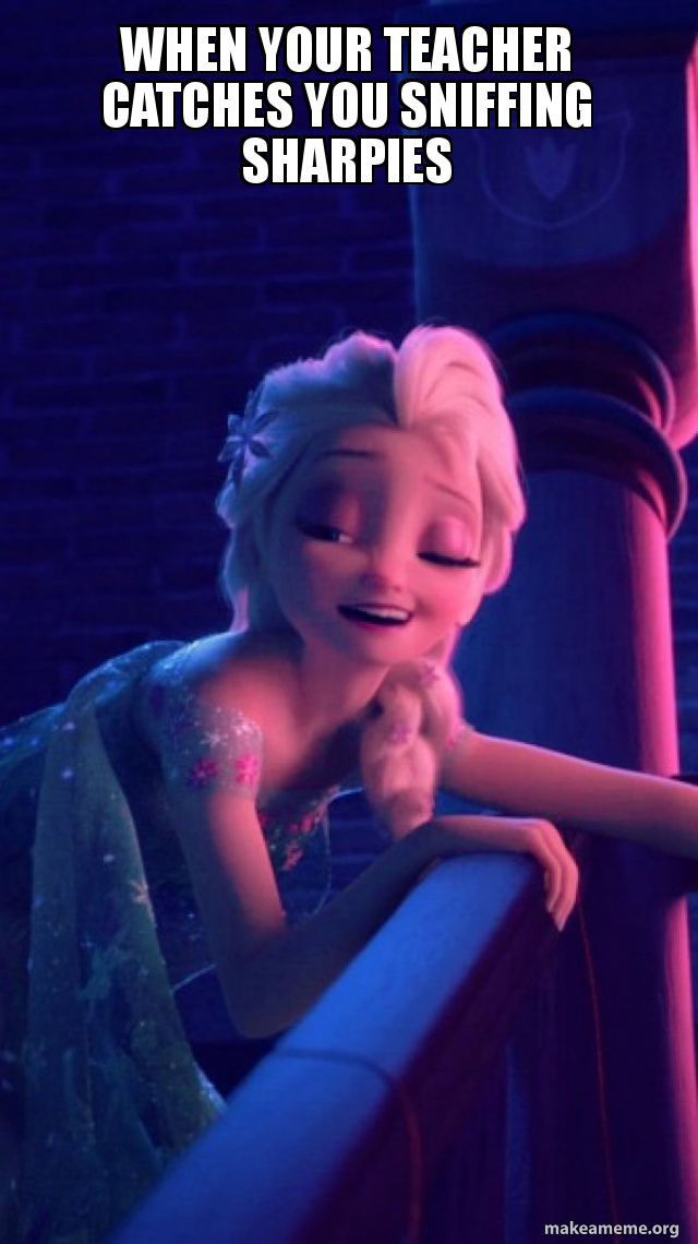 when your teacher catches you sniffing sharpies - Drunk Elsa Meme Generator
