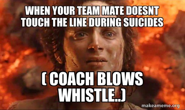 When your team mate doesnt touch the line during suicides ( Coach blows ...