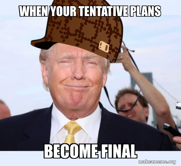 WHEN YOUR TENTATIVE PLANS BECOME FINAL - Scumbag Donald Trump Meme ...