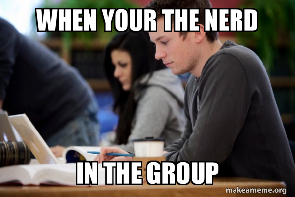 When your the NERD In the group - Conscientious College Senior Meme ...