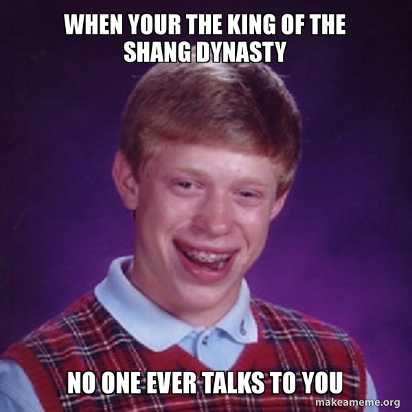 When your the king of the Shang Dynasty No one ever talks to you - Bad ...