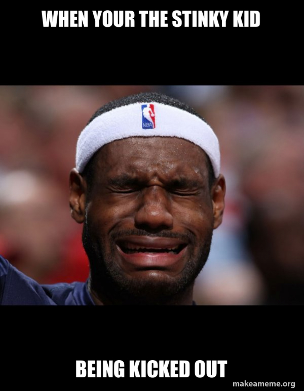 When your the stinky kid being kicked out - Lebron Crying Meme Generator