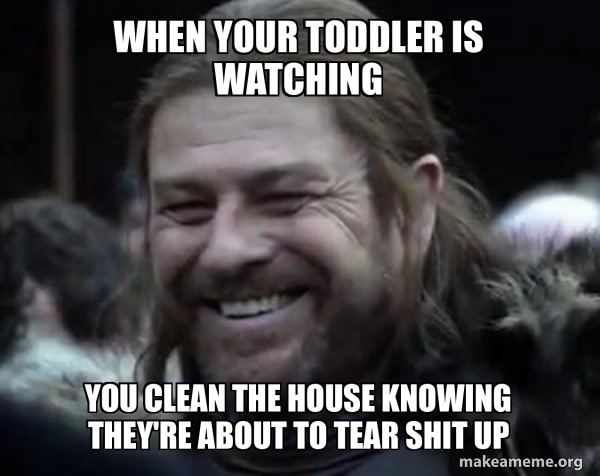when your toddler is watching you clean the house knowing they're about ...