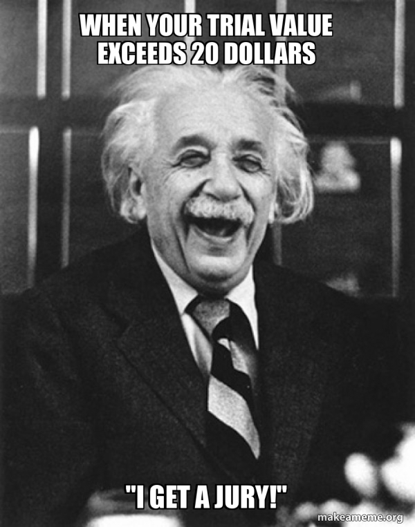 When your trial value exceeds 20 dollars "I get a jury!" - Laughing ...