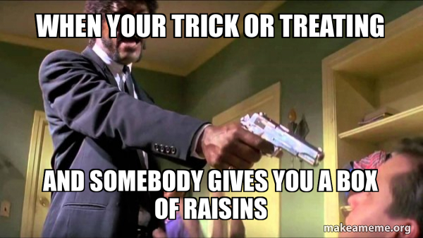 When your trick or treating and somebody gives you a box of raisins ...