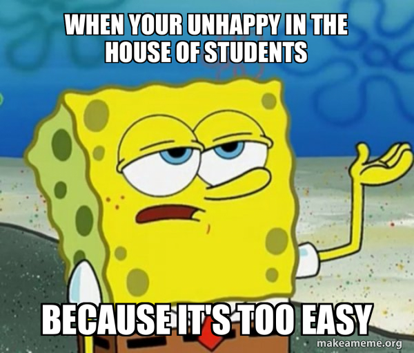 When your unhappy in the House of Students Because it's too easy ...