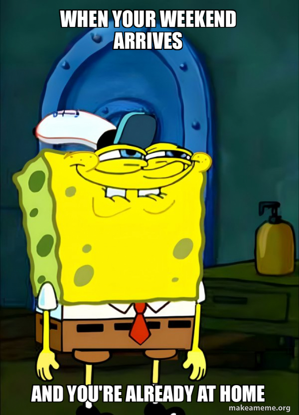 when your weekend arrives And you're already at home - SpongeBob Grin ...